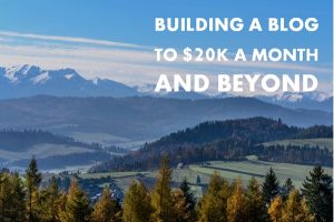 Building a Blog to $20k a Month and Beyond