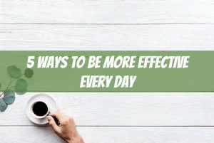 5 Ways to Be More Effective Every Day - In Just 5 Minutes - Side Hustle ...